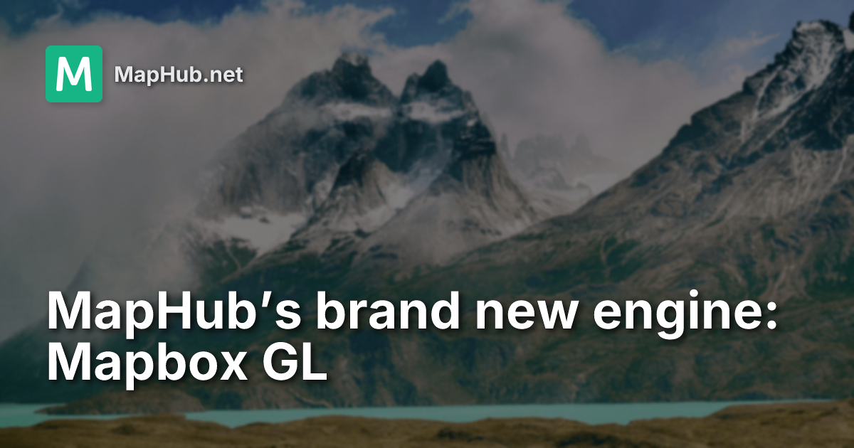 MapHub’s brand new engine: Mapbox GL